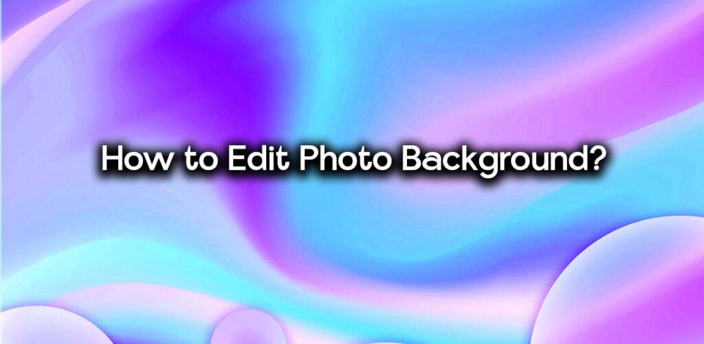 How to Edit Photo Background? – thebundled